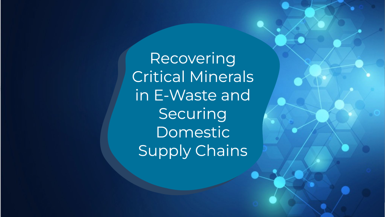 Recovering Critical Minerals in E-Waste and Securing Domestic Supply Chains - CEAR